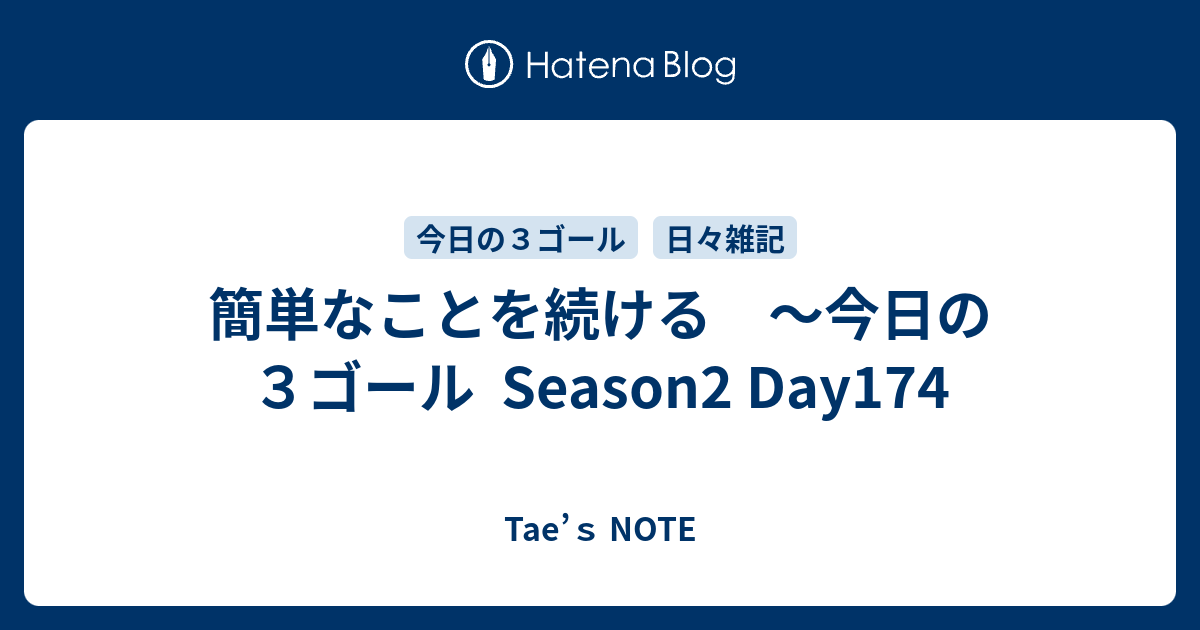 簡単なことを続ける ～今日の3ゴール Season2 Day174 - Tae’s NOTE