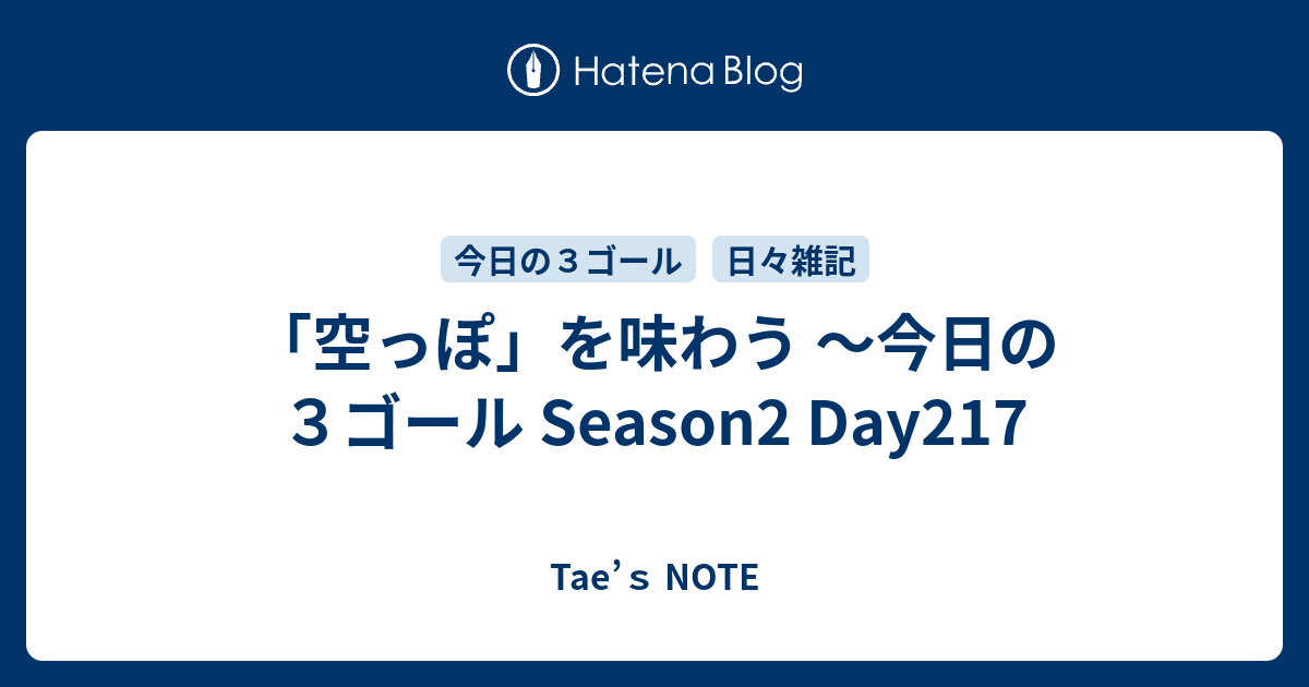 「空っぽ」を味わう ～今日の3ゴール Season2 Day217 - Tae’s NOTE
