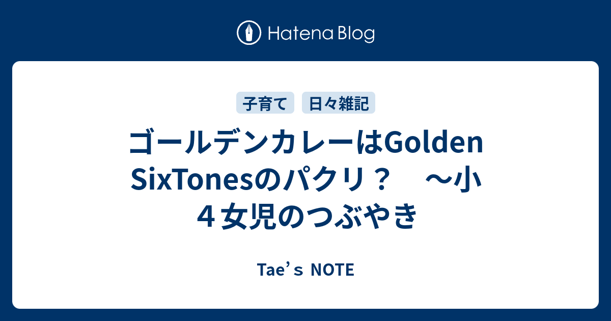 ゴールデンカレーはGolden SixTonesのパクリ？ ～小4女児のつぶやき - Tae’s NOTE