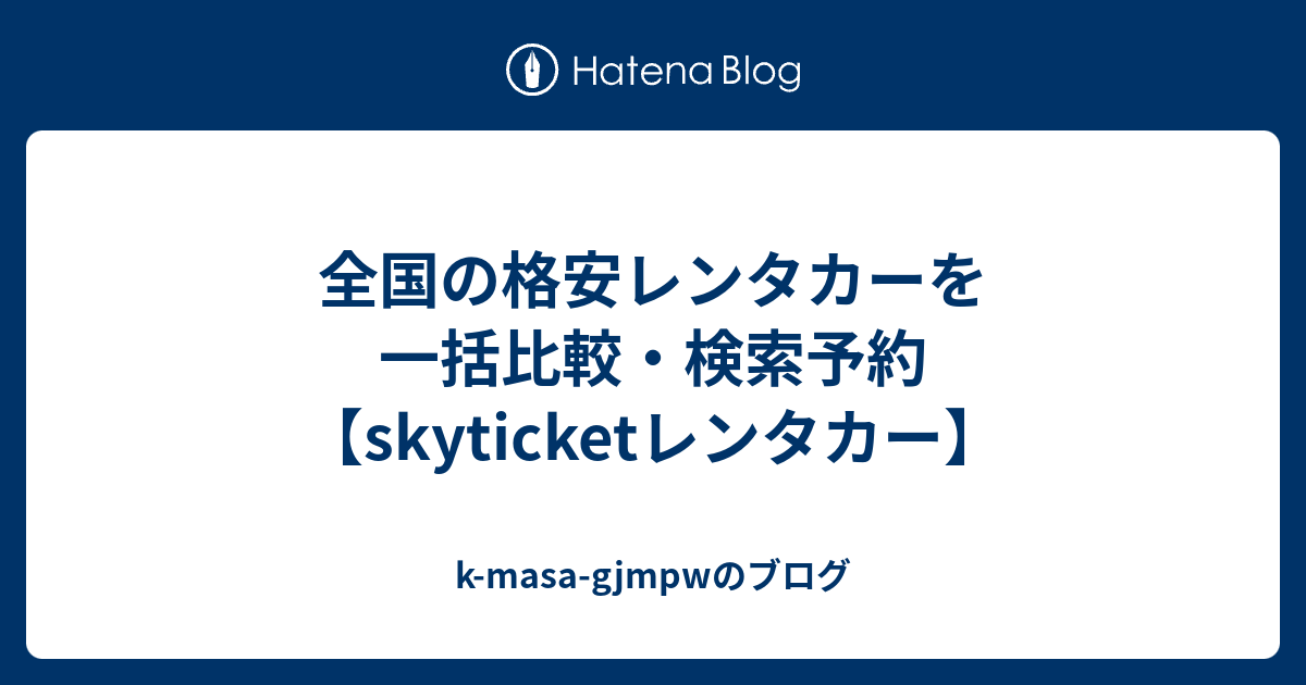 全国の格安レンタカーを一括比較・検索予約【skyticketレンタカー】 - k-masa-gjmpwのブログ