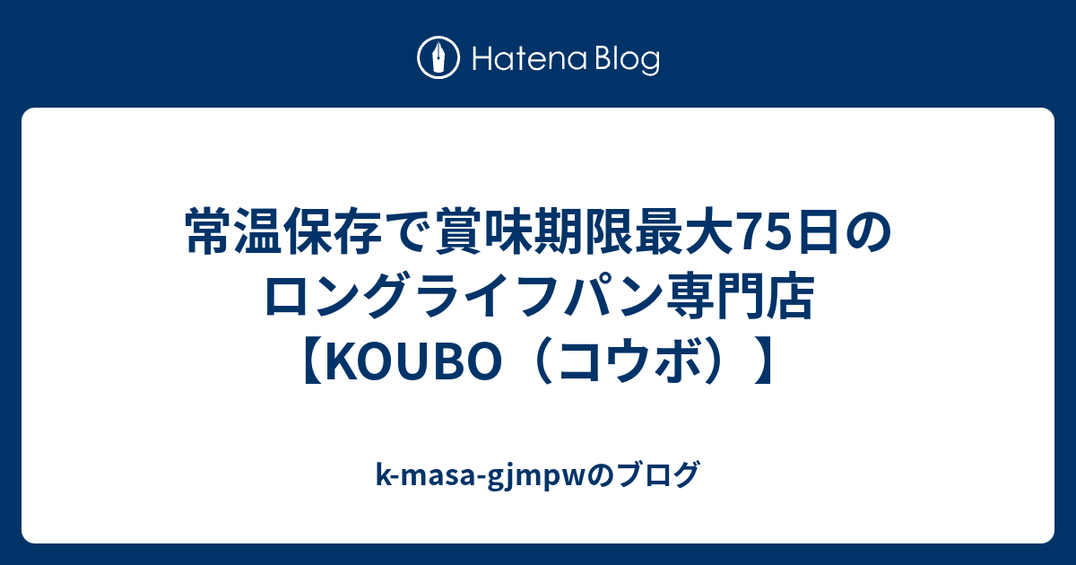 常温保存で賞味期限最大75日のロングライフパン専門店【KOUBO（コウボ）】 - k-masa-gjmpwのブログ