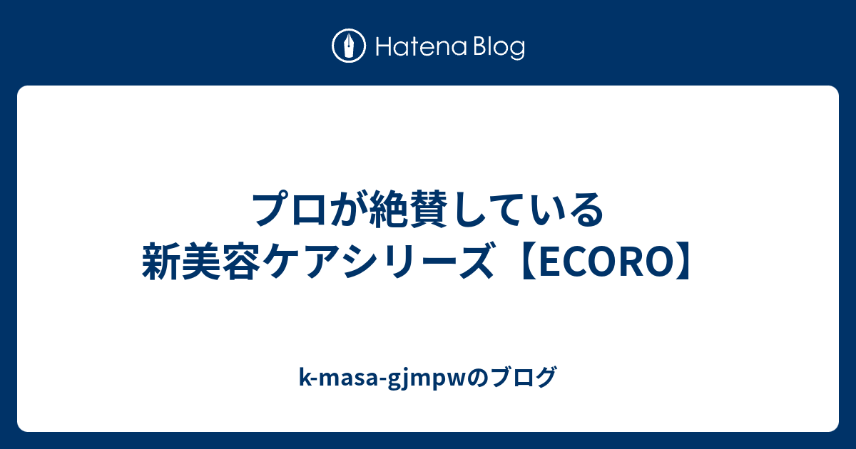 プロが絶賛している新美容ケアシリーズ【ECORO】 - k-masa-gjmpwのブログ