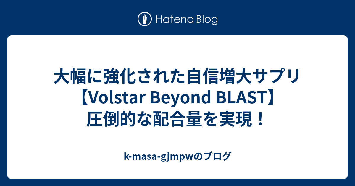 大幅に強化された自信増大サプリ【Volstar Beyond BLAST】圧倒的な配合量を実現！ - k-masa-gjmpwのブログ