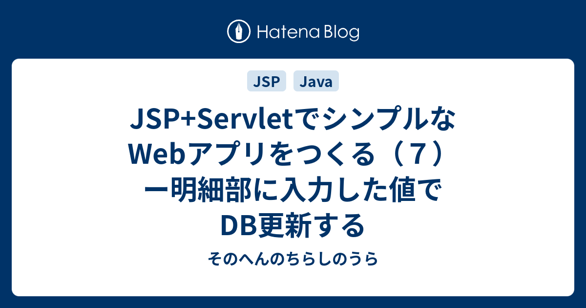 JSP+ServletでシンプルなWebアプリをつくる（7）ー明細部に入力した値でDB更新する - そのへんのちらしのうら