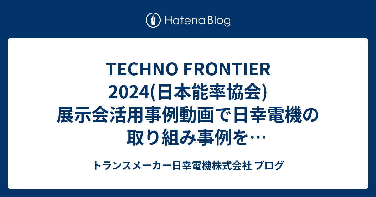 TECHNO FRONTIER 2024(日本能率協会) 展示会活用事例動画で日幸電機の取り組み事例を取り上げていただきました！ - トランスメーカー日幸電機株式会社 ブログ