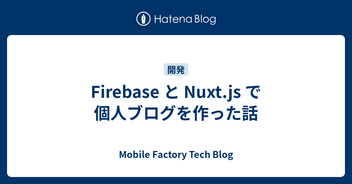 Firebase と Nuxt.js で個人ブログを作った話 - Mobile Factory Tech Blog