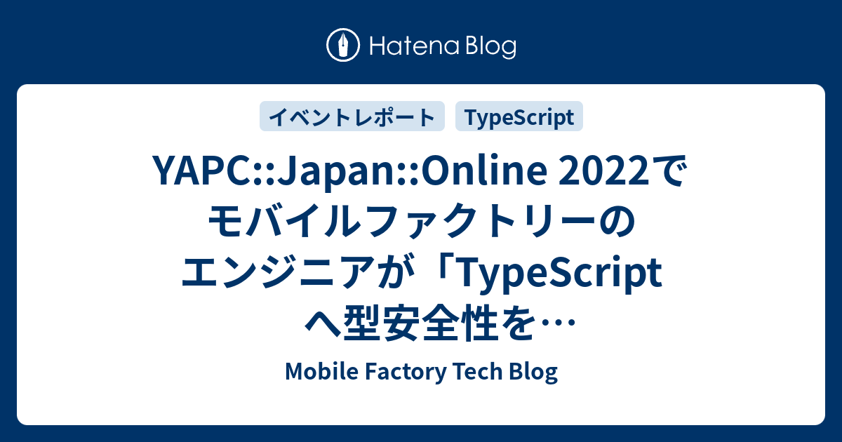 YAPC::Japan::Online 2022でモバイルファクトリーのエンジニアが「TypeScript へ型安全性を高めながらリプレースする」という題で登壇します - Mobile ...