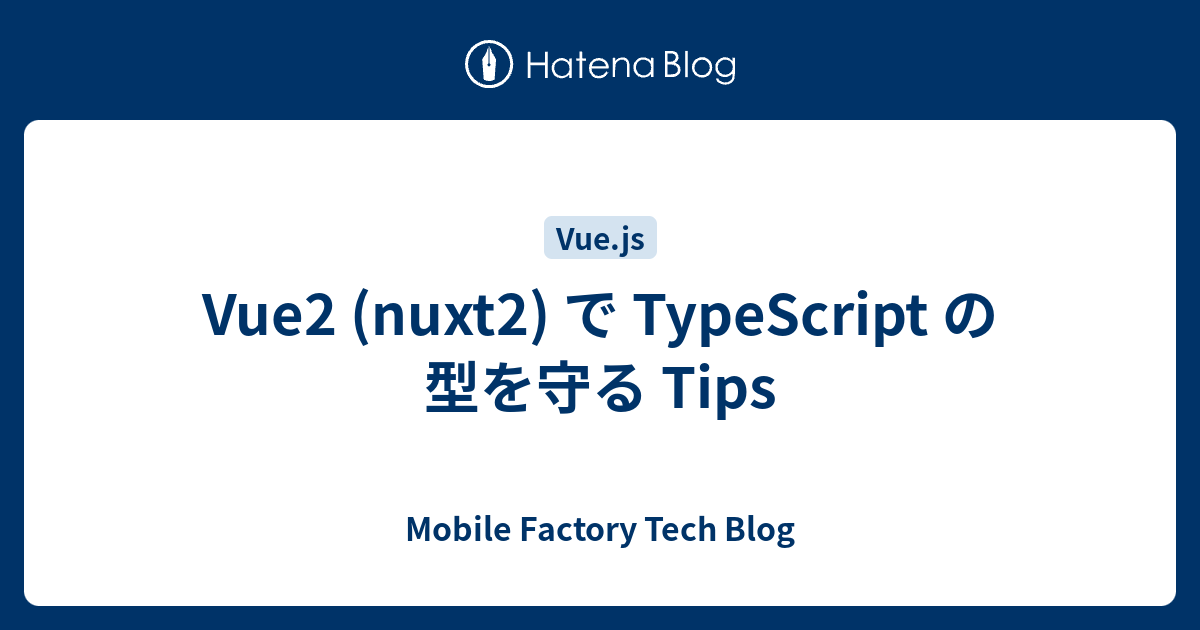 Vue2 (nuxt2) で TypeScript の型を守る Tips - Mobile Factory Tech Blog