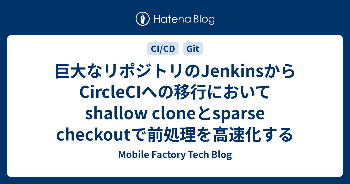 巨大なリポジトリのJenkinsからCircleCIへの移行においてshallow cloneとsparse checkoutで前処理を高速化する - Mobile Factory Tech Blog