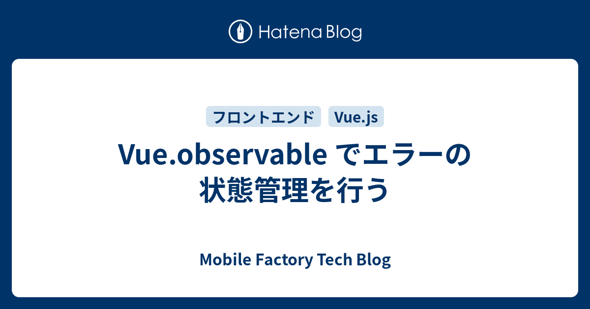 Vue.observable でエラーの状態管理を行う - Mobile Factory Tech Blog