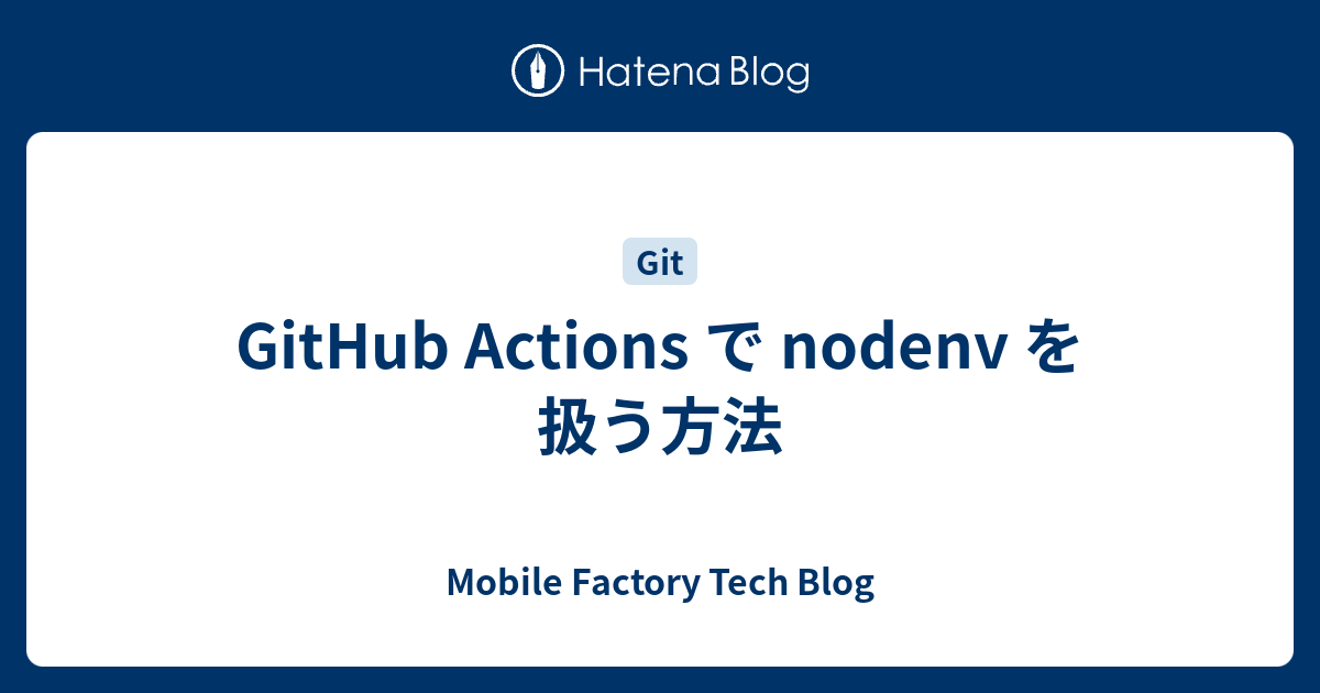 GitHub Actions で nodenv を扱う方法 - Mobile Factory Tech Blog