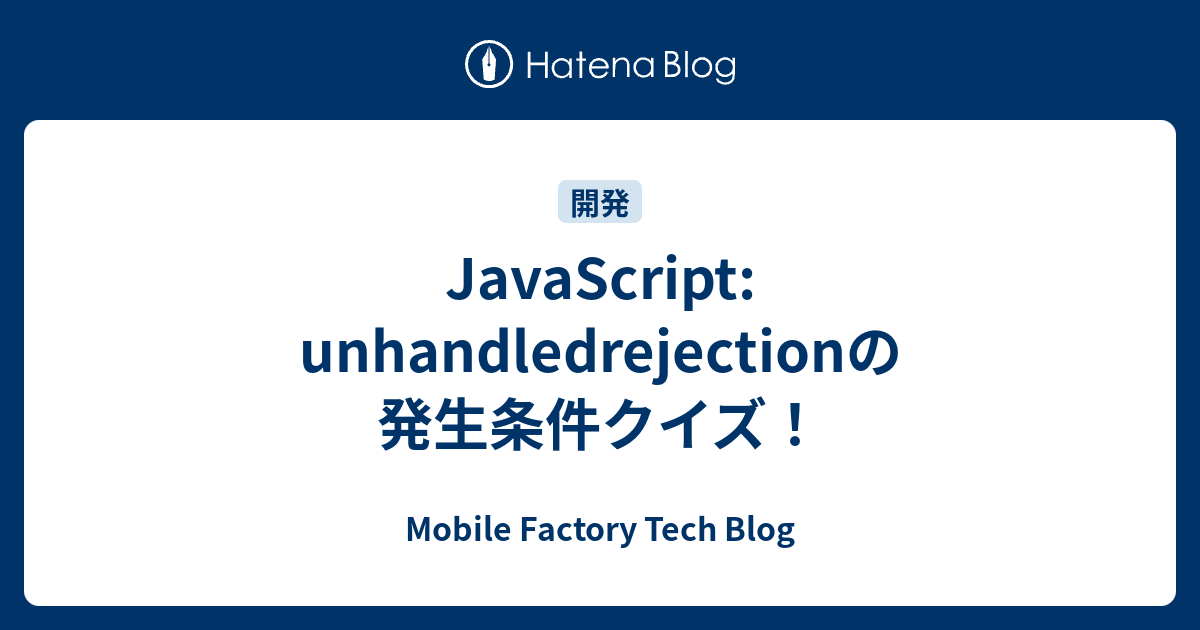 JavaScript: unhandledrejectionの発生条件クイズ！ - Mobile Factory Tech Blog