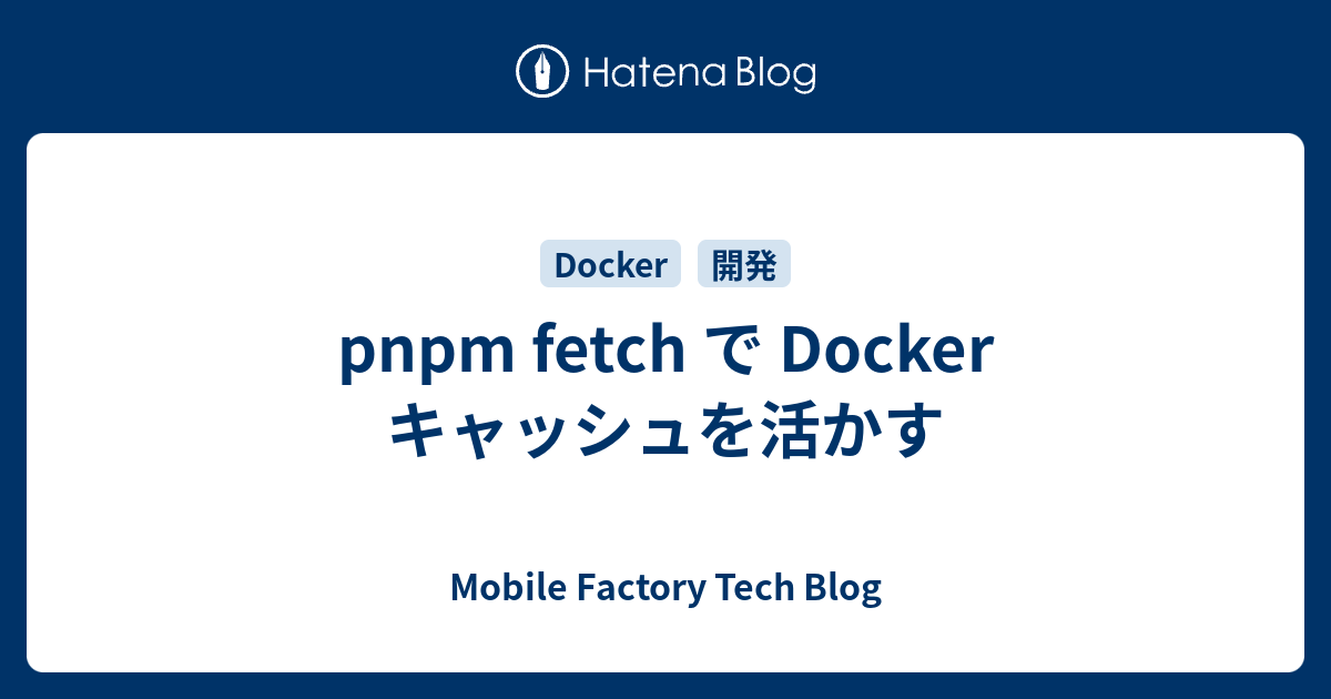 pnpm fetch で Docker キャッシュを活かす - Mobile Factory Tech Blog