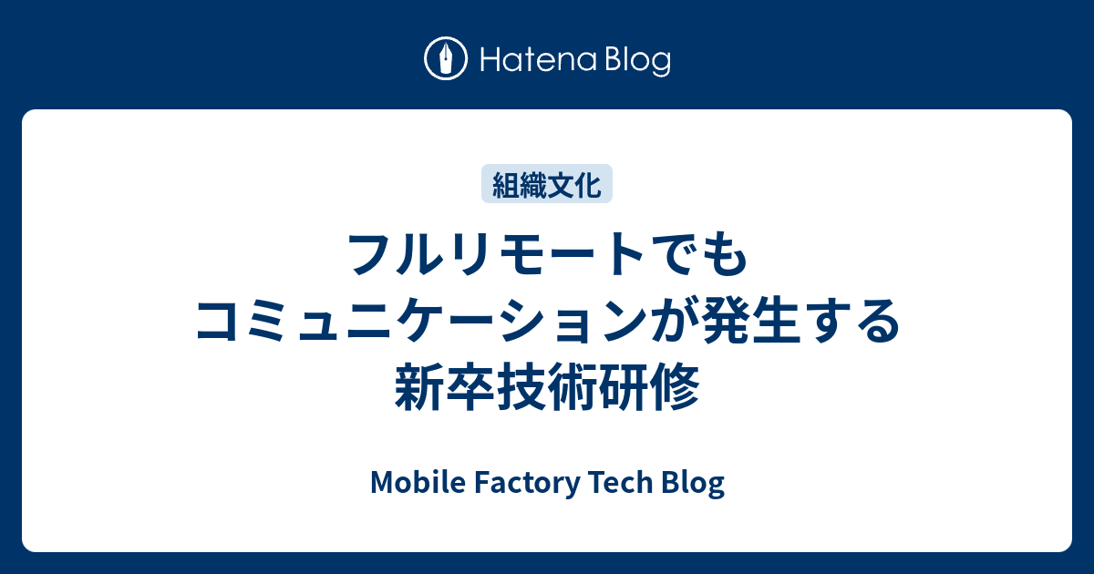 [B! コミュニケーション] フルリモートでもコミュニケーションが発生する新卒技術研修 - Mobile Factory Tech Blog