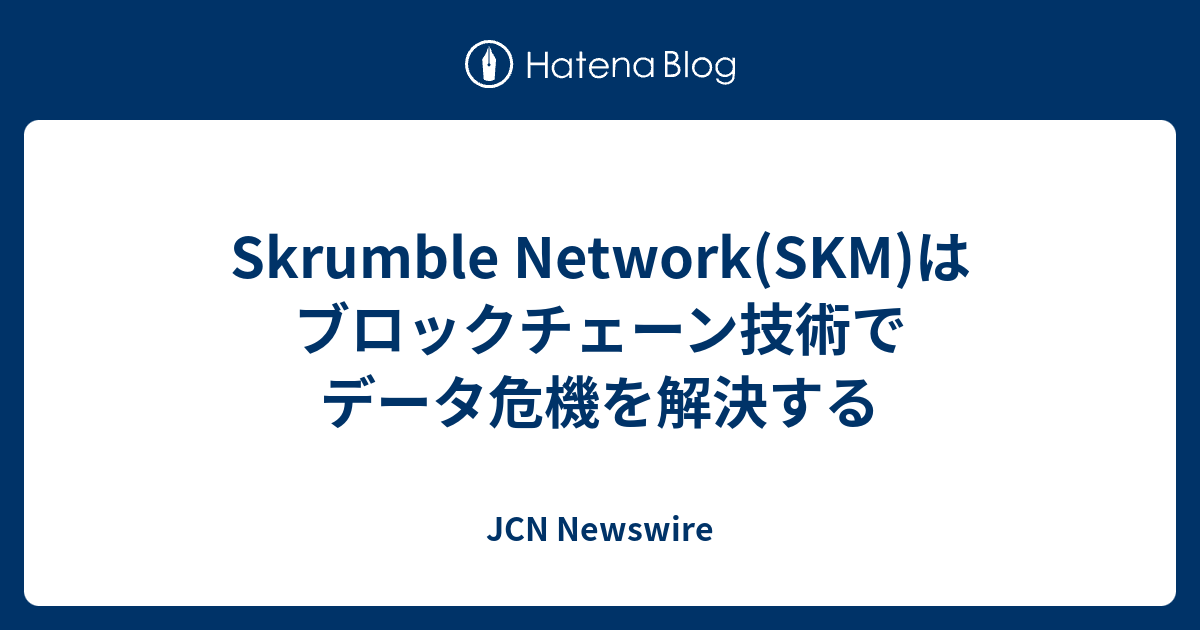 Skrumble Network(SKM)はブロックチェーン技術でデータ危機を解決する - JCN Newswire