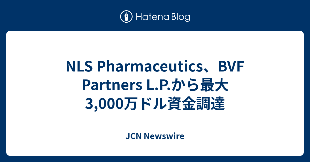 NLS Pharmaceutics、BVF Partners L.P.から最大3,000万ドル資金調達 - JCN Newswire