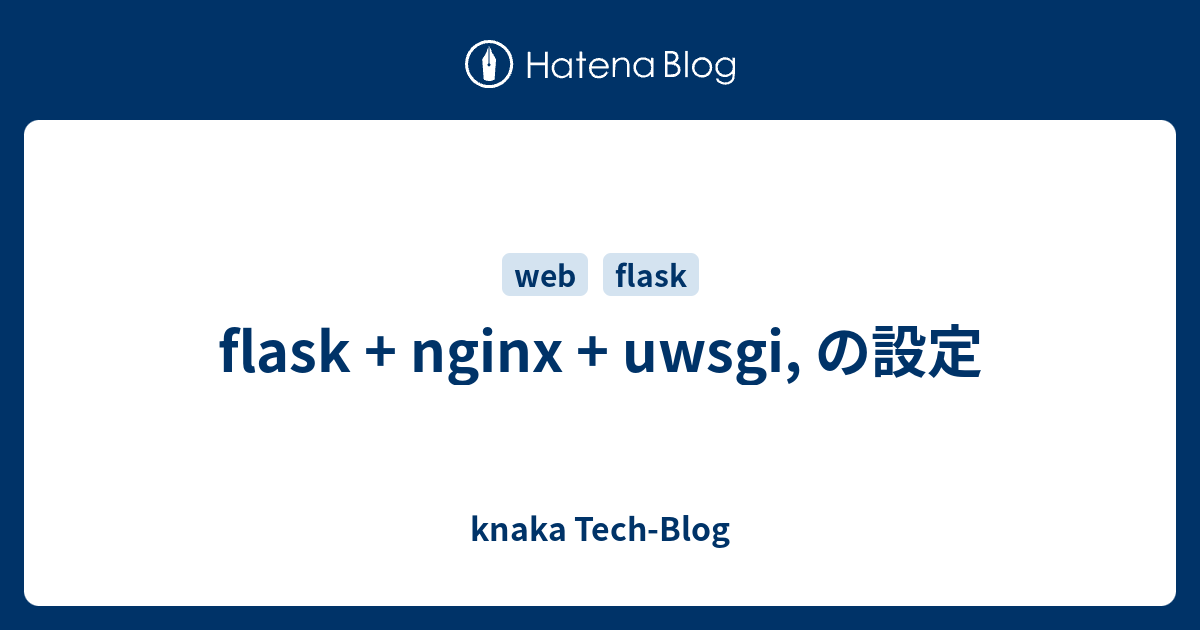 flask + nginx + uwsgi, の設定 - knaka Tech-Blog