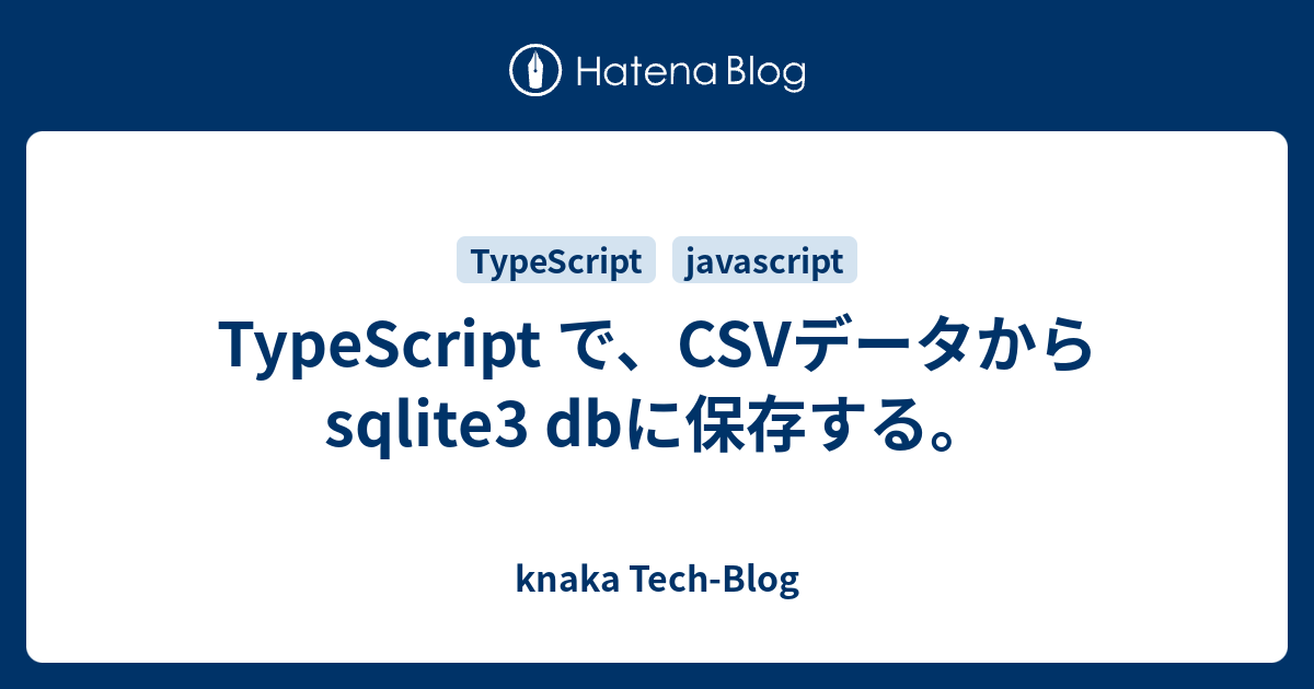 TypeScript で、CSVデータからsqlite3 dbに保存する。 - knaka Tech-Blog