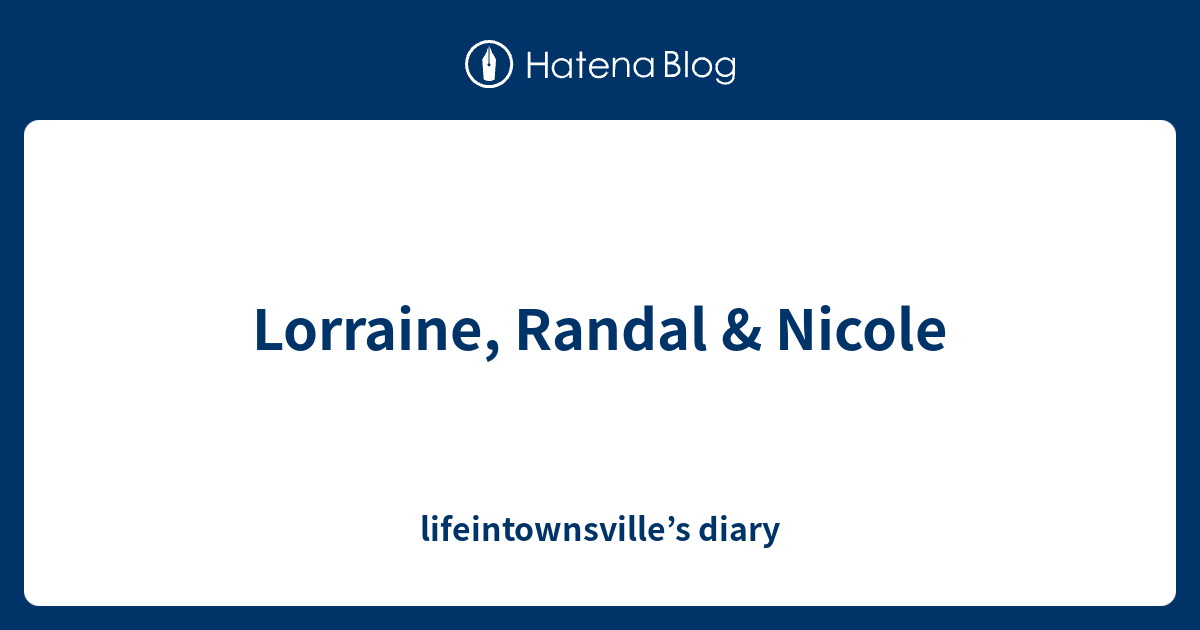 Lorraine, Randal & Nicole - lifeintownsville’s diary