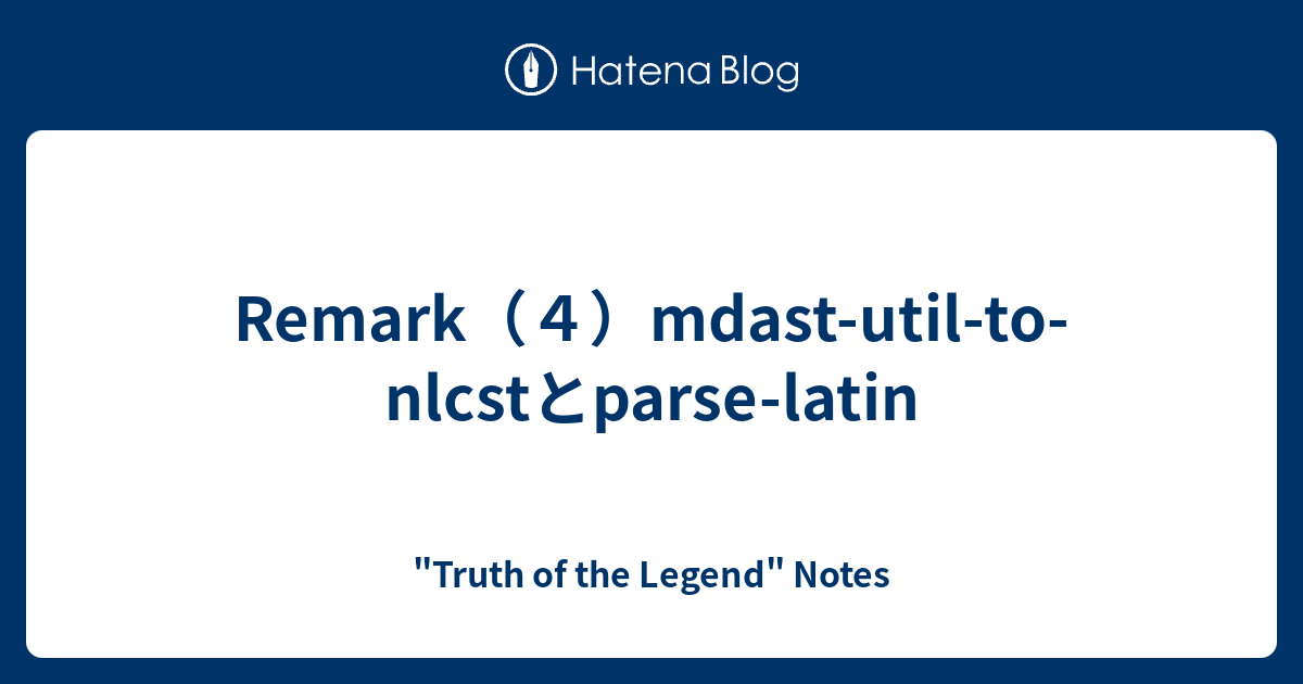 Remark（4）mdast-util-to-nlcstとparse-latin - "Truth of the Legend" Notes