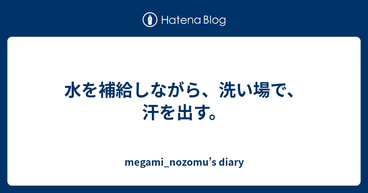 水を補給しながら、洗い場で、汗を出す。 - megami_nozomu’s diary