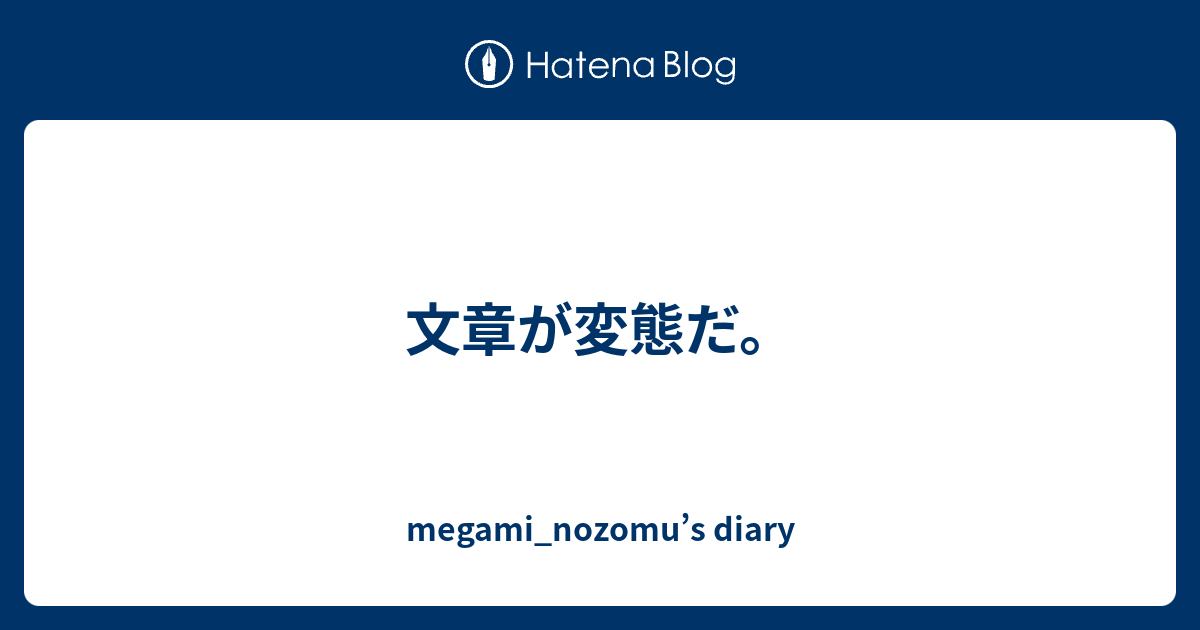 文章が変態だ。 - megami_nozomu’s diary