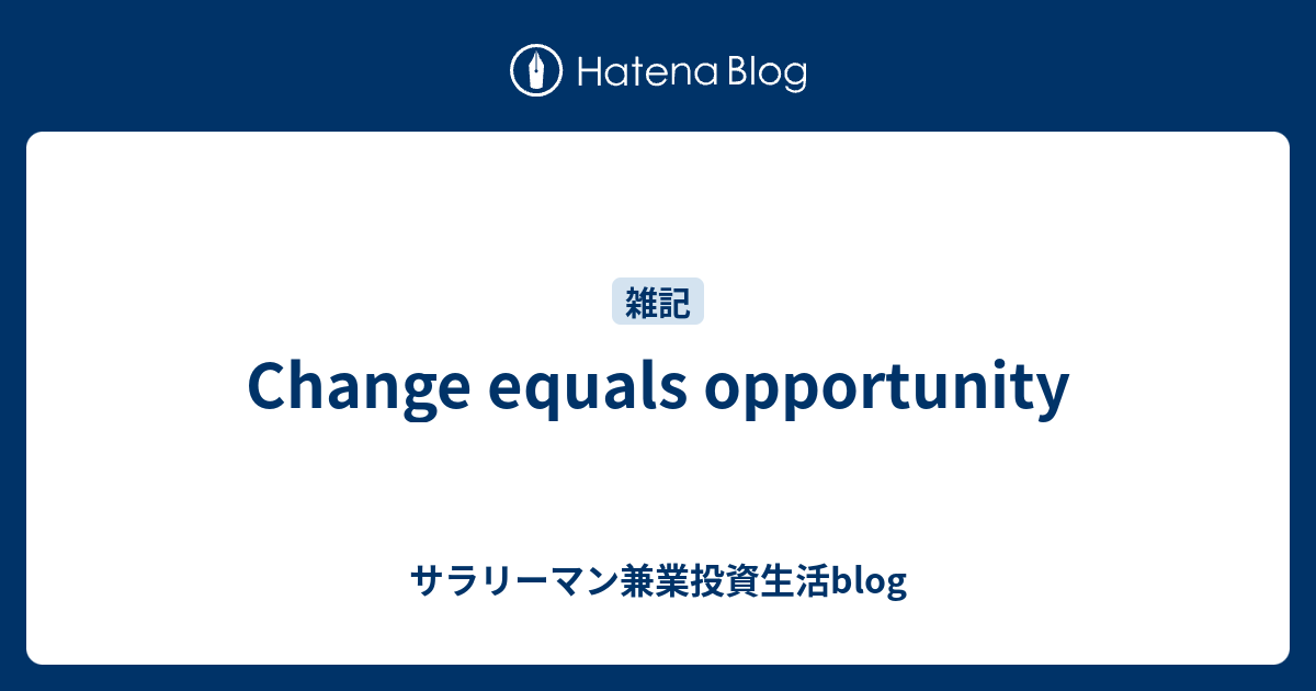 Change equals opportunity - サラリーマン兼業投資生活blog