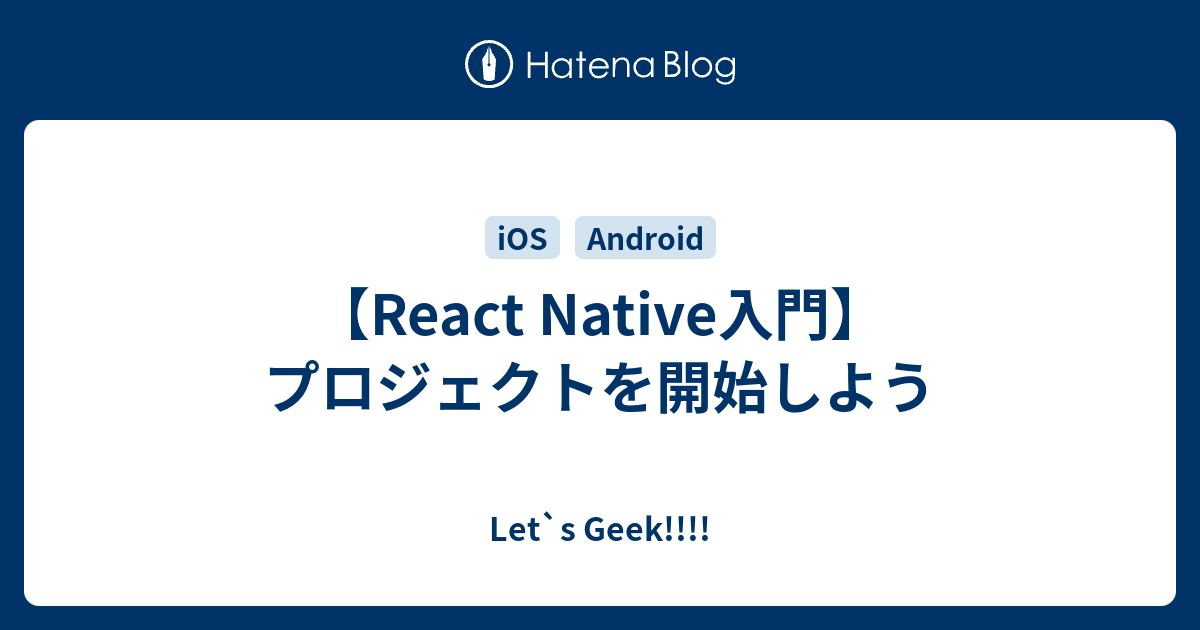 【React Native入門】プロジェクトを開始しよう - Let`s Geek!!!!