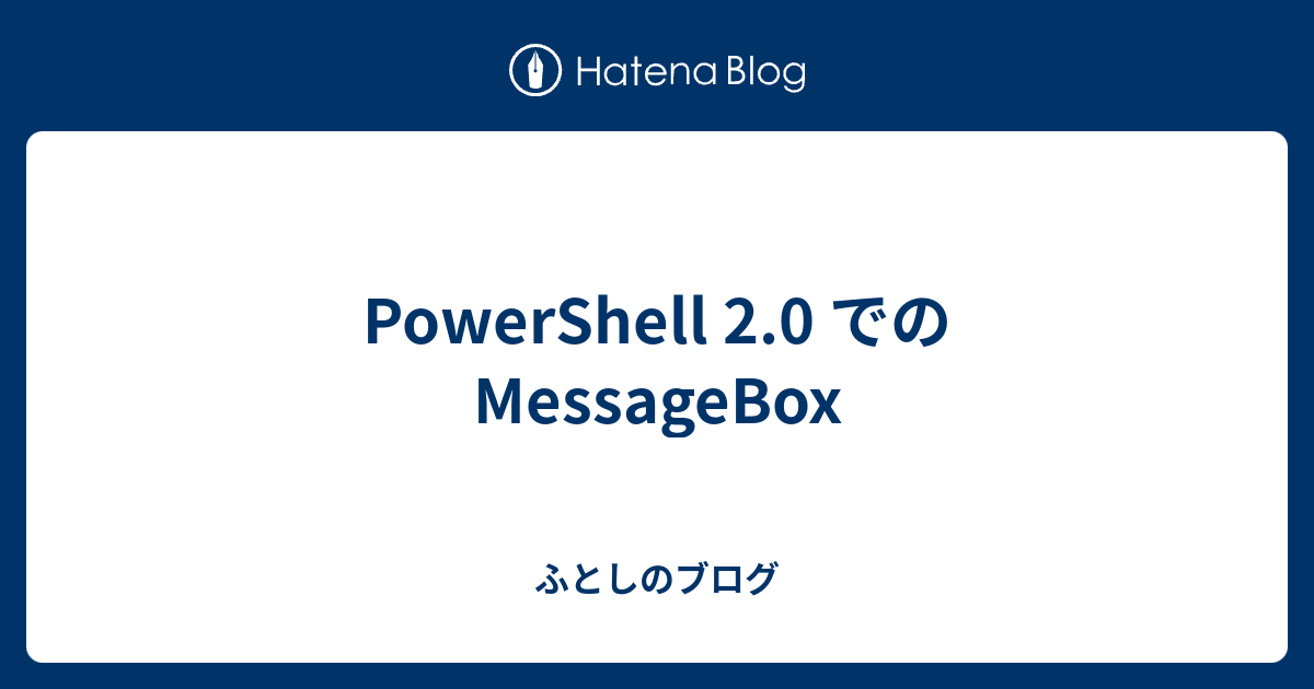 PowerShell 2.0 でのMessageBox - ふとしのブログ