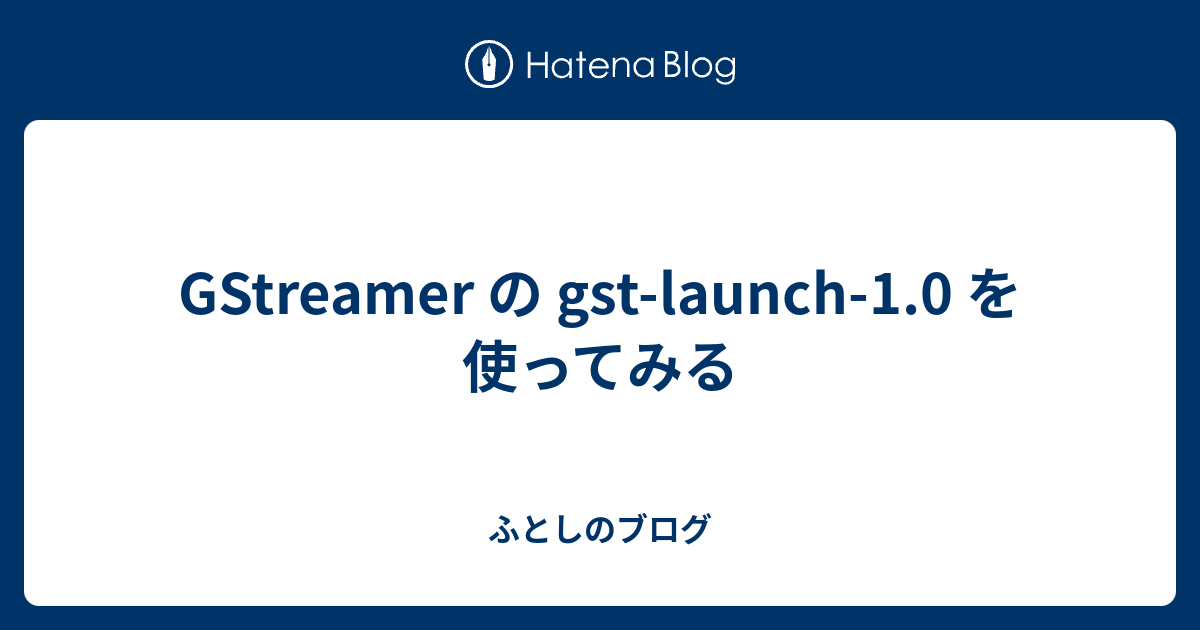 GStreamer の gst-launch-1.0 を使ってみる - ふとしのブログ