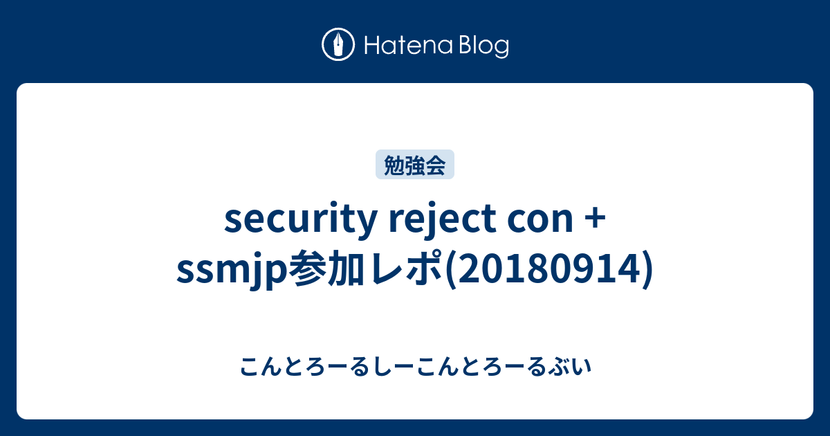 security reject con + ssmjp参加レポ(20180914) - こんとろーるしーこんとろーるぶい