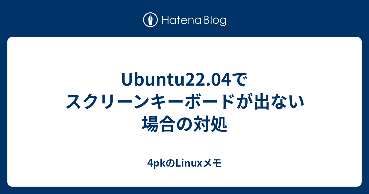 Ubuntu22.04でスクリーンキーボードが出ない場合の対処 - 4pkのLinuxメモ