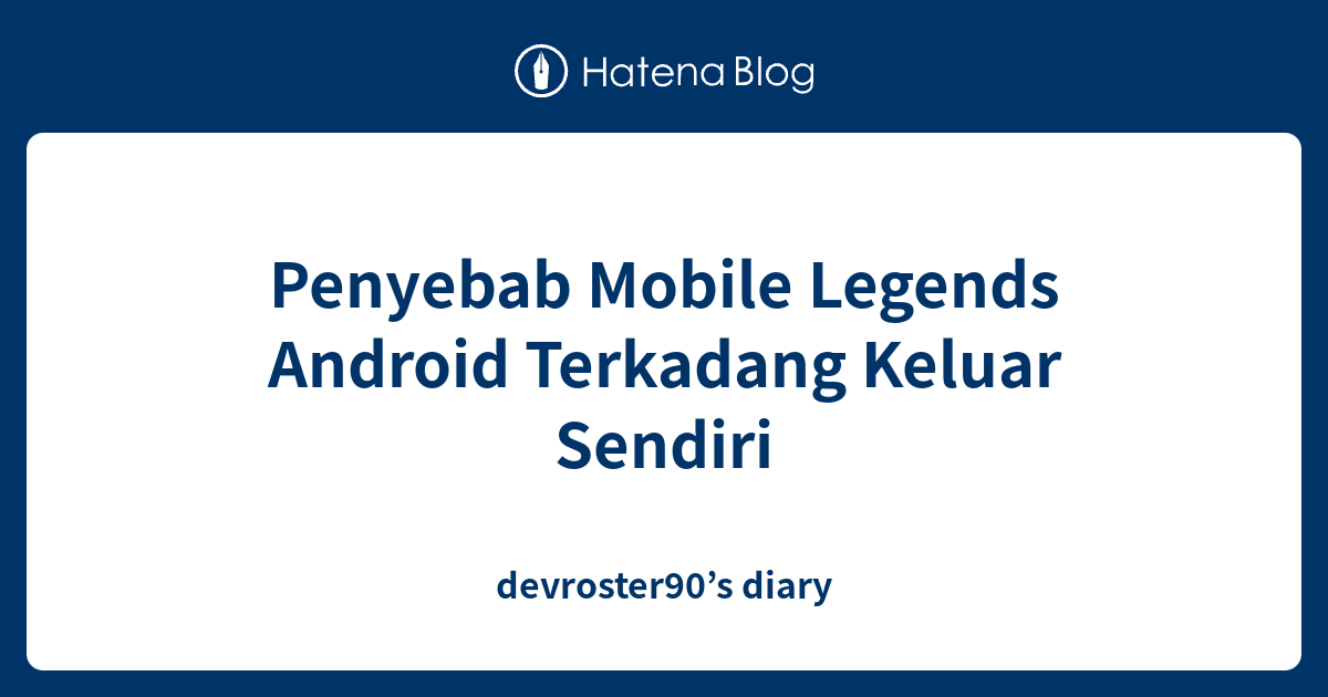 Penyebab Mobile Legends Android Terkadang Keluar Sendiri - devroster90 ...