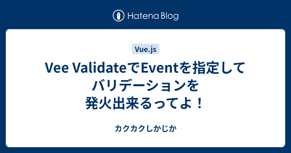 Vee Validateでeventを指定してバリデーションを発火出来るってよ！ カクカクしかじか 