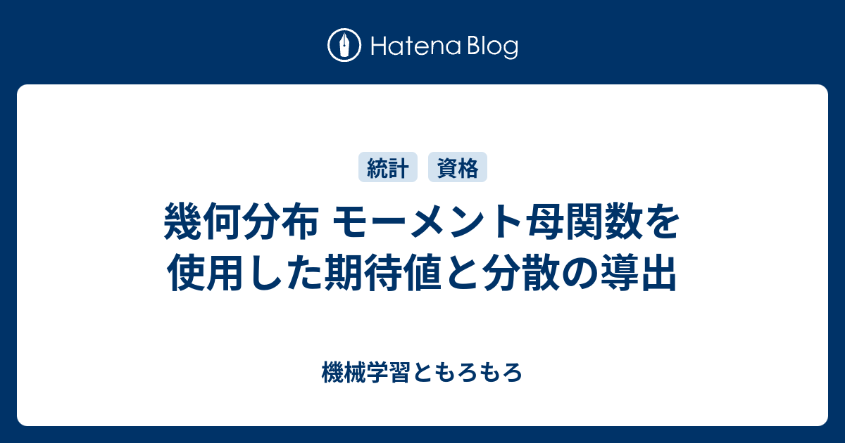 幾何分布 モーメント母関数を使用した期待値と分散の導出 - 機械学習ともろもろ