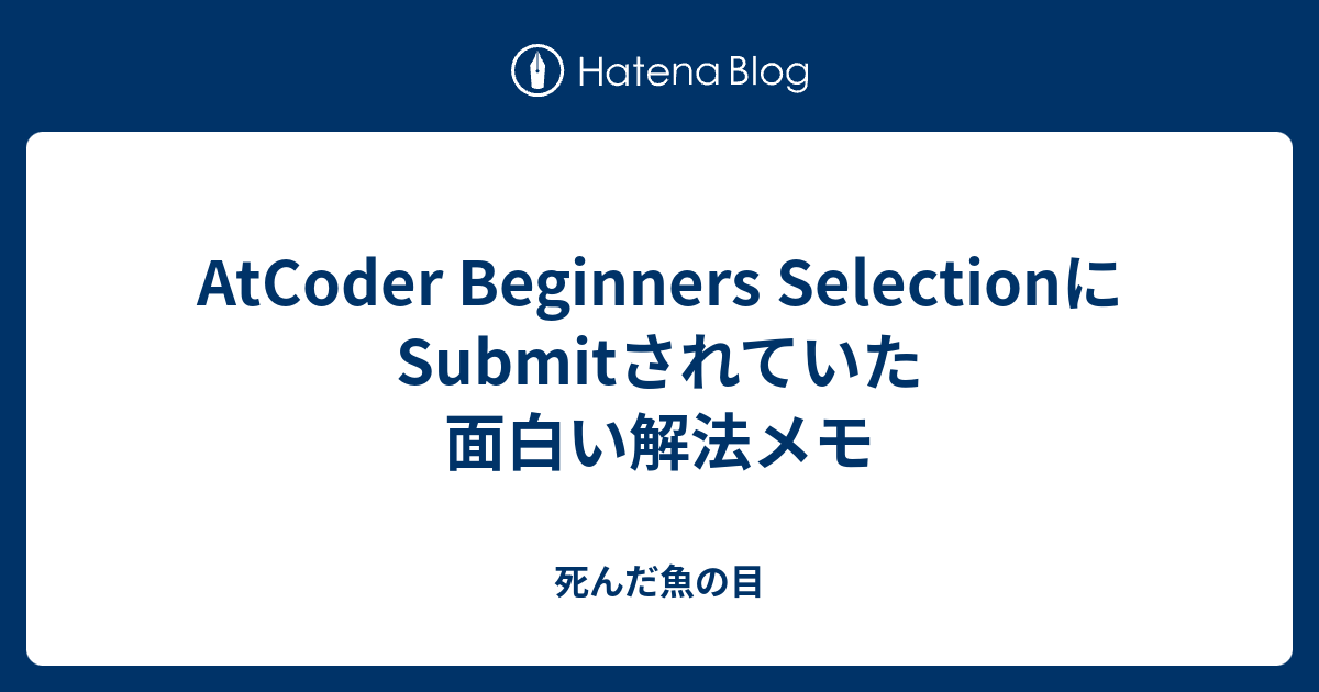 AtCoder Beginners SelectionにSubmitされていた面白い解法メモ - 死んだ魚の目