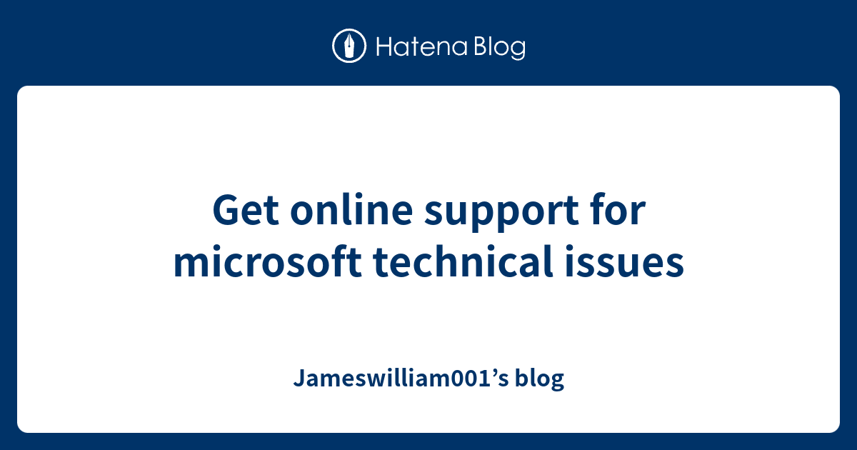 Get online support for microsoft technical issues - Jameswilliam001’s blog
