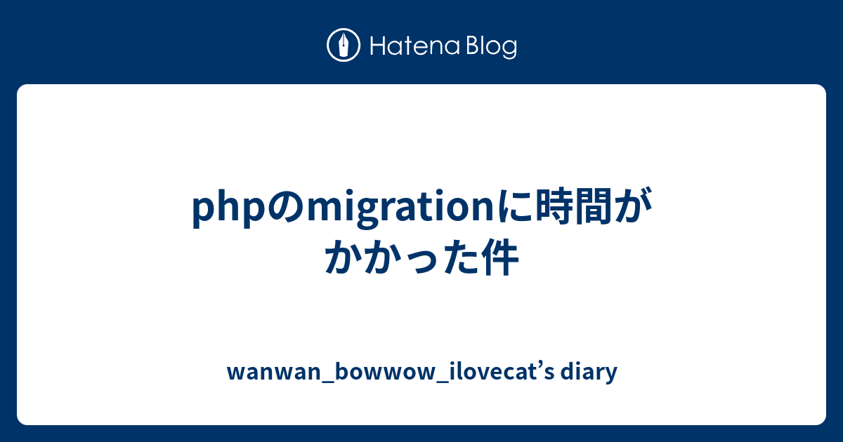 Phpのmigrationに時間がかかった件 Wanwan Bowwow Ilovecat S Diary