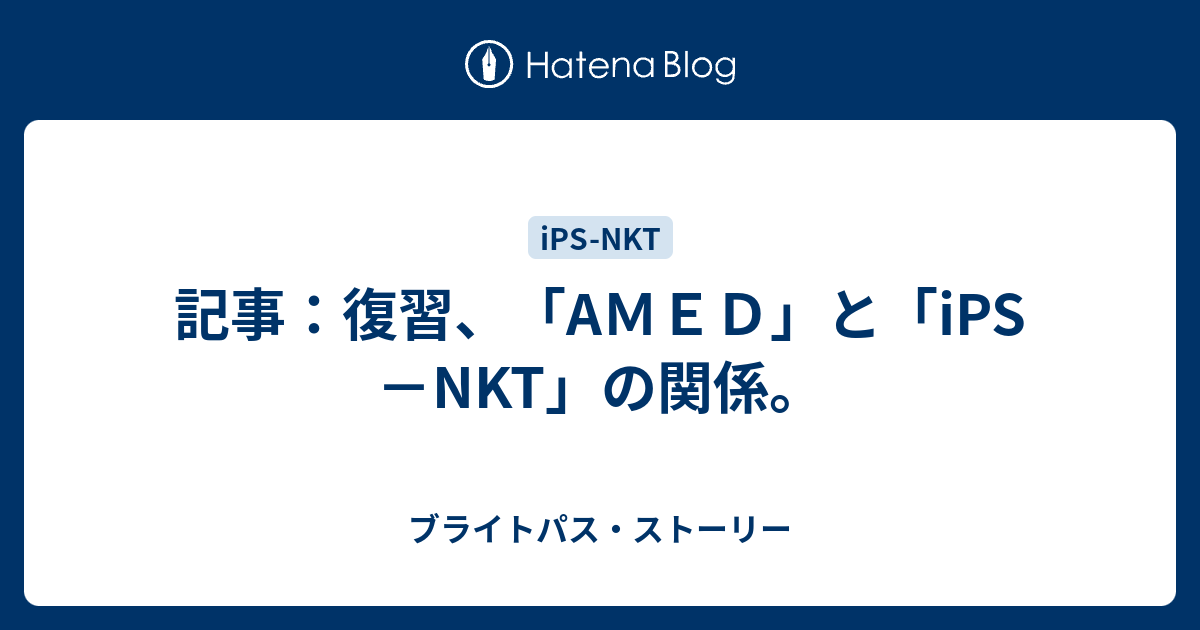 記事：復習、「AMED」と「iPS－NKT」の関係。 - ブライトパス・ストーリー