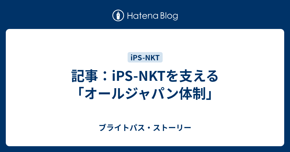 記事：iPS-NKTを支える「オールジャパン体制」 - ブライトパス・ストーリー