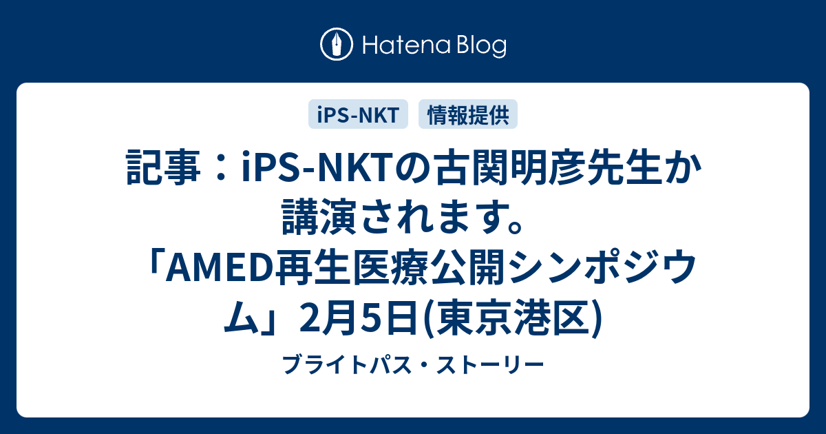 記事：iPS-NKTの古関明彦先生か講演されます。「AMED再生医療公開シンポジウム」2月5日(東京港区) - ブライトパス・ストーリー