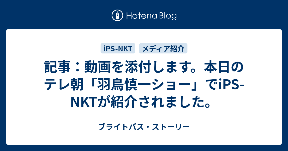 記事：動画を添付します。本日のテレ朝「羽鳥慎一ショー」でiPS-NKTが紹介されました。 - ブライトパス・ストーリー