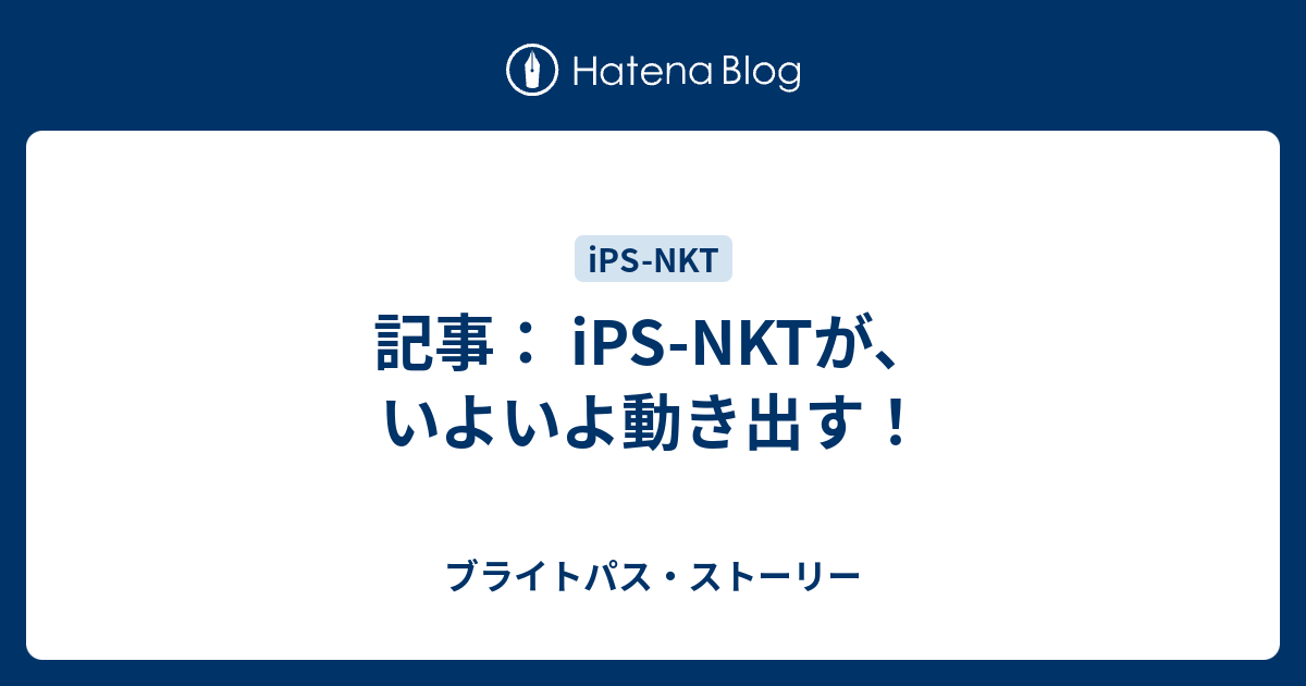 記事： iPS-NKTが、いよいよ動き出す！ - ブライトパス・ストーリー