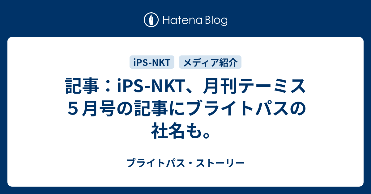 記事：iPS-NKT、月刊テーミス5月号の記事にブライトパスの社名も。 - ブライトパス・ストーリー