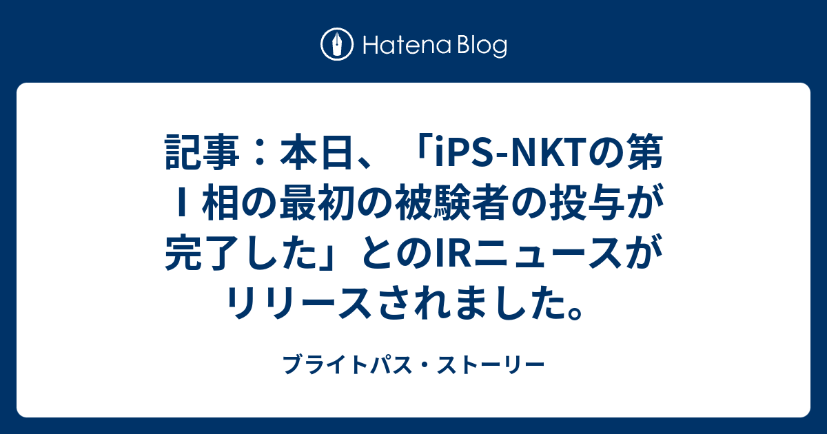記事：本日、「iPS-NKTの第Ⅰ相の最初の被験者の投与が完了した」とのIRニュースがリリースされました。 - ブライトパス・ストーリー