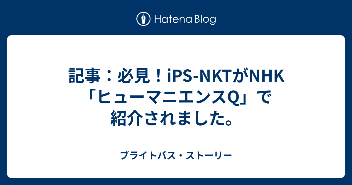 記事：必見！iPS-NKTがNHK「ヒューマニエンスQ」で紹介されました。 - ブライトパス・ストーリー