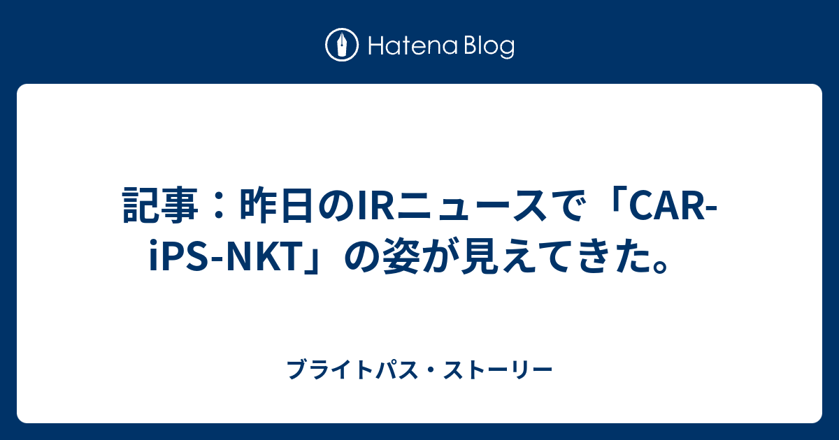 記事：昨日のIRニュースで「CAR-iPS-NKT」の姿が見えてきた。 - ブライトパス・ストーリー