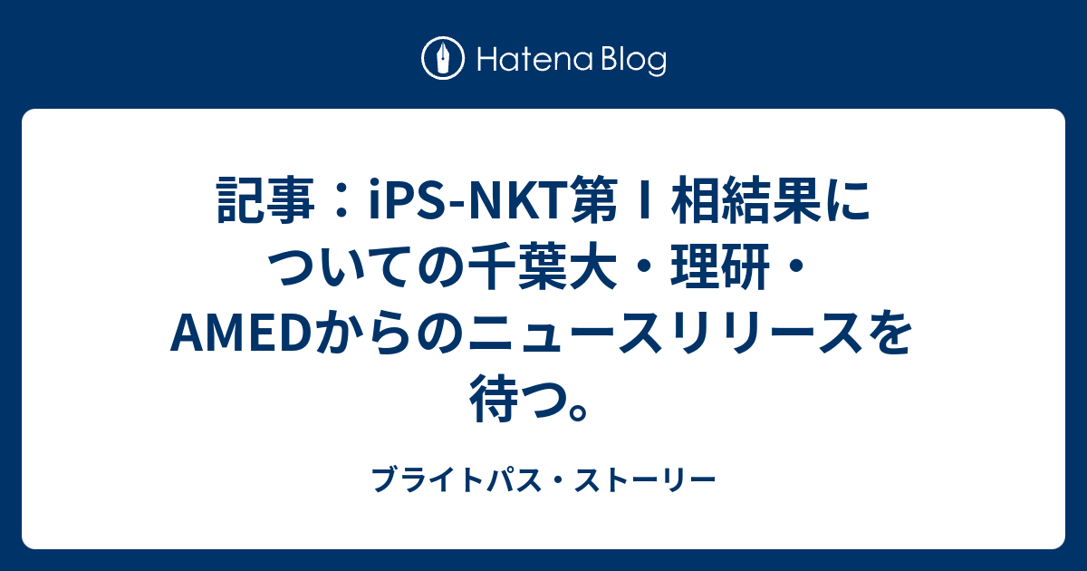 記事：iPS-NKT第Ⅰ相結果についての千葉大・理研・AMEDからのニュースリリースを待つ。 - ブライトパス・ストーリー