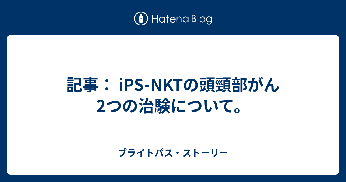 記事： iPS-NKTの頭頸部がん2つの治験について。 - ブライトパス・ストーリー