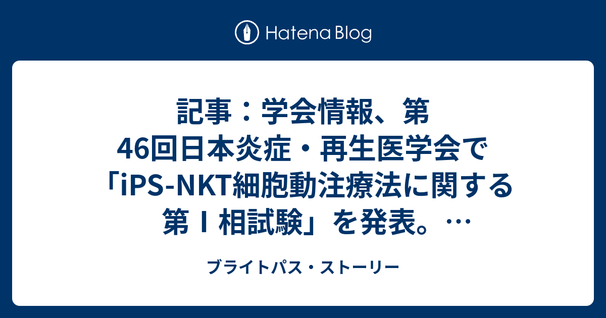 記事：学会情報、第46回日本炎症・再生医学会で「iPS-NKT細胞動注療法に関する第Ⅰ相試験」を発表。 ブライトパスバイオ - ブライトパス・ストーリー